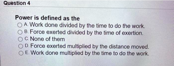 SOLVED: Question 4 Power is defined as the A Work done divided by the ...