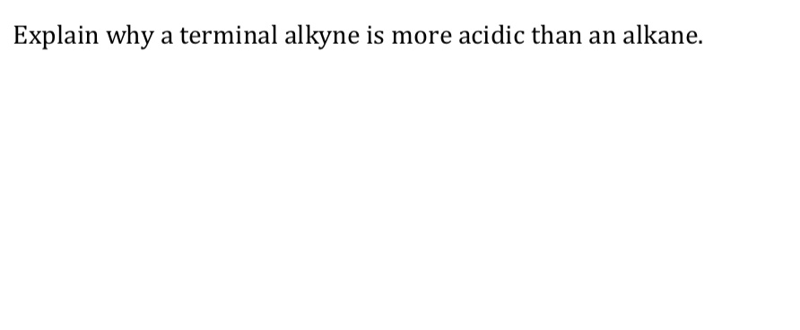Explain why a terminal alkyne is more acidic than an alkane Explain why a terminal alkyne is more acidic than an alkane