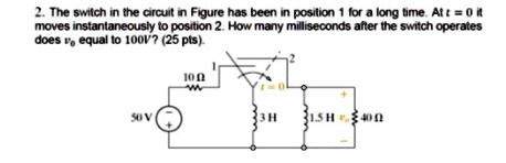 2. The switch in the circuit in Figure has been in position 1 for a long time. At t = 0 it moves ...