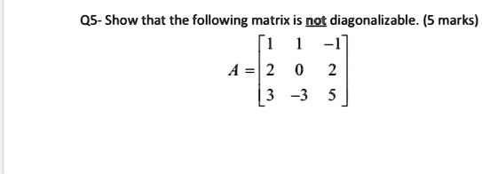 SOLVED: Q5- Show that the following matrix is not diagonalizable: (5 ...