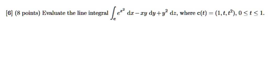 SOLVED: [6] (8 points) Evaluate the line integral x2 dx-xy dy+y2 dz, where c(t)= (1,t,t2), 0t1.