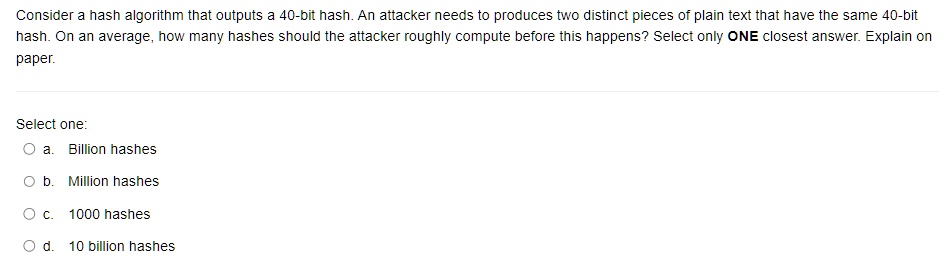 Solved Consider A Hash Algorithm That Outputs A 40 Bit Hash An Attacker Needs To Produce Two 