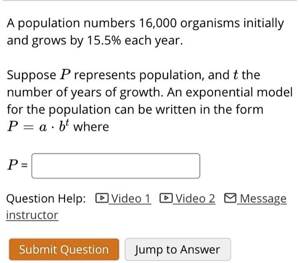 a population numbers 16000 organisms initially and grows by 155 each year suppose p represents ...