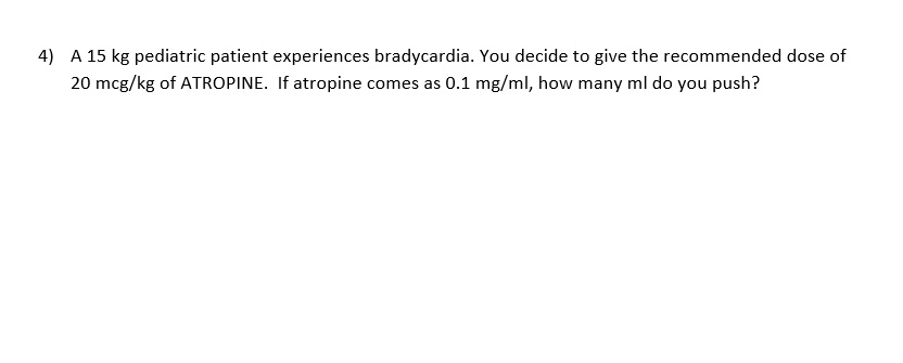 4) A 15 kg pediatric patient experiences bradycardia. You decide to ...