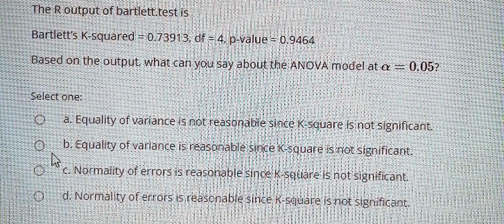 SOLVED: The R output of bartlett test is Bartletts K-squared =0.73913 ...