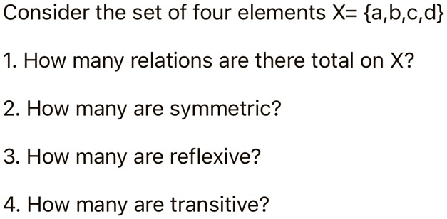 SOLVED: Consider the set of four elements X= a,b,c,d 1. How many relations are there total on X ...