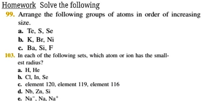 SOLVED: Homework Solve the following 99. Arrange the following groups of atoms in order of ...