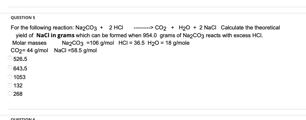 QUESTION 5 For the following reaction: Na2CO3 + 2 HCI ———-> CO2 + H2O + 2 NaCl Calculate the ...