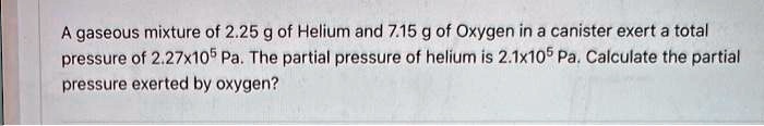 SOLVED: A gaseous mixture of 2.25 g of Helium and 7.15 g of Oxygen in a ...