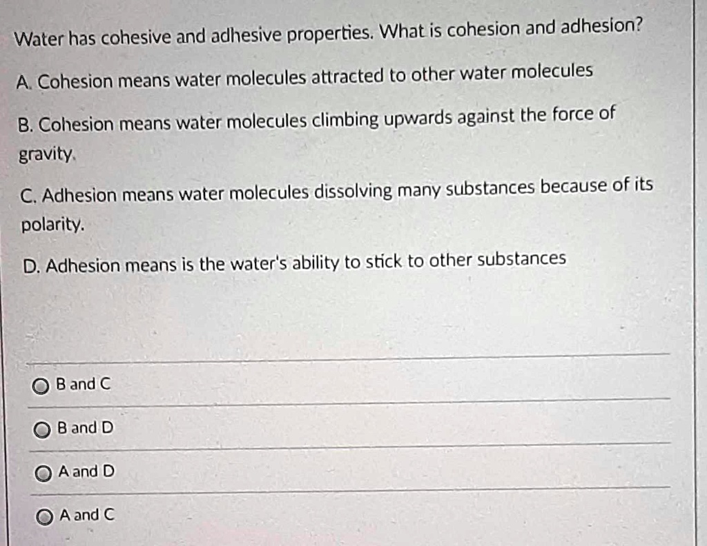 SOLVED: Water has cohesive and adhesive properties. What is cohesion ...