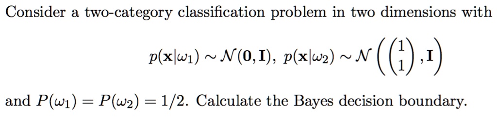 SOLVED: Consider a two-category classification problem in two dimensions with p(x|w1) N(0,I), p ...