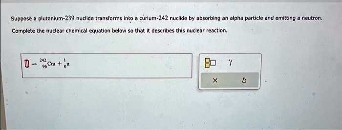 Suppose a plutonium-239 nuclide transforms into a curium-242 nuclide by ...