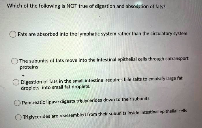 which of the following is not true of digestion and absoilotion of fats ...