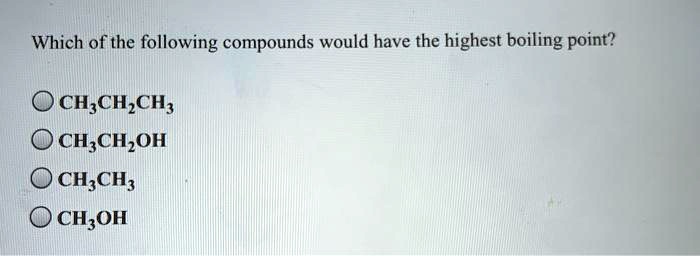 SOLVED: Which of the following compounds would have the highest boiling point? CH3CH2CH2CH3 ...