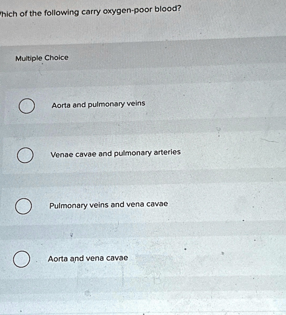 Which of the following carry oxygen-poor blood? Multiple Choice Aorta and pulmonary veins Venae ...