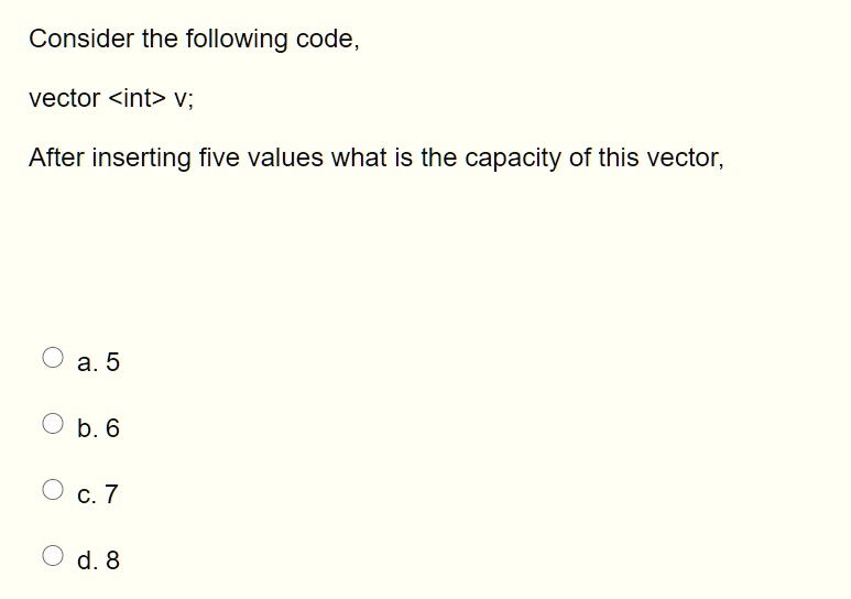 SOLVED: Consider the following code. vector v; After inserting five values what is the capacity ...