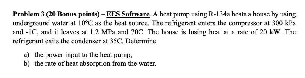 SOLVED: Problem 3 (20 Bonus points) – EES Software. A heat pump using R-134a heats a house by ...