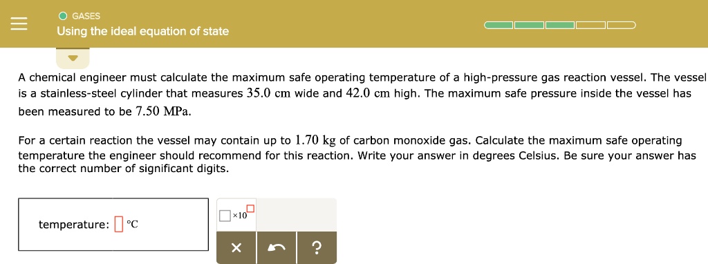 SOLVED: GASES Using the ideal equation of state A chemical engineer must calculate the maximum ...