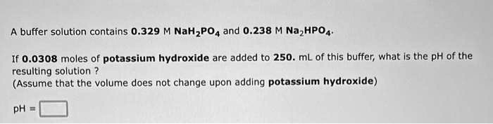 SOLVED: A buffer solution contains 0.329 M NaH2PO4 and 0.238 M Na2HPO4. If 0.0308 moles of ...