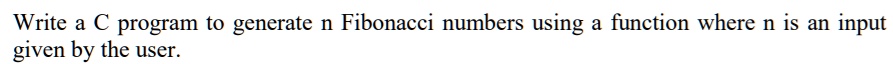 Solved Write A C Program To Generate N Fibonacci Numbers Using A Finction Where N Is An Input 8541
