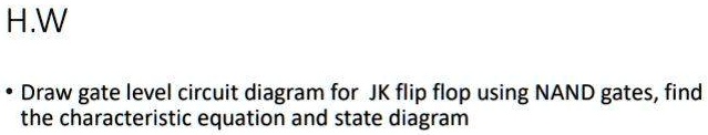 H.W • Draw gate level circuit diagram for JK flip flop using NAND gates ...