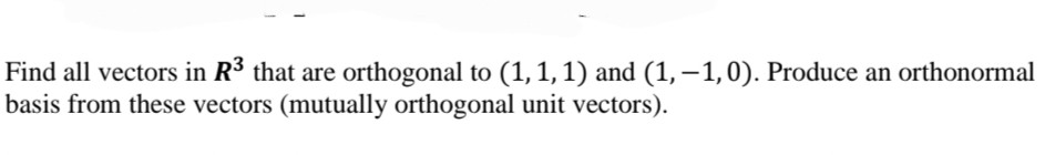 SOLVED: Find all vectors in R^3 that are orthogonal to (1,1,1) and (1,-1,0). Produce an ...