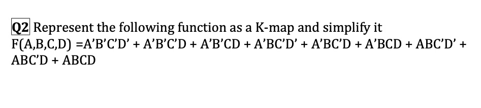 SOLVED: Q2 Represent the following function as a K-map and simplify it F(A,B,C,D) =A'B'C'D' + A ...