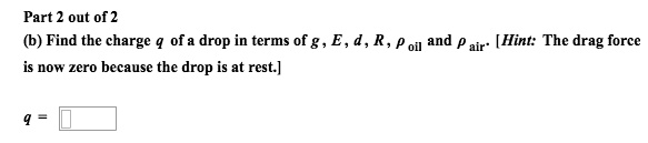 SOLVED: Part 2 out of 2 (b) Find the charge of a drop in terms of g, E ...