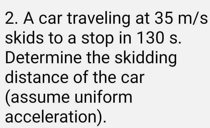 2. A car traveling at 35 m / s skids to a stop in 130 s. Determine the ...