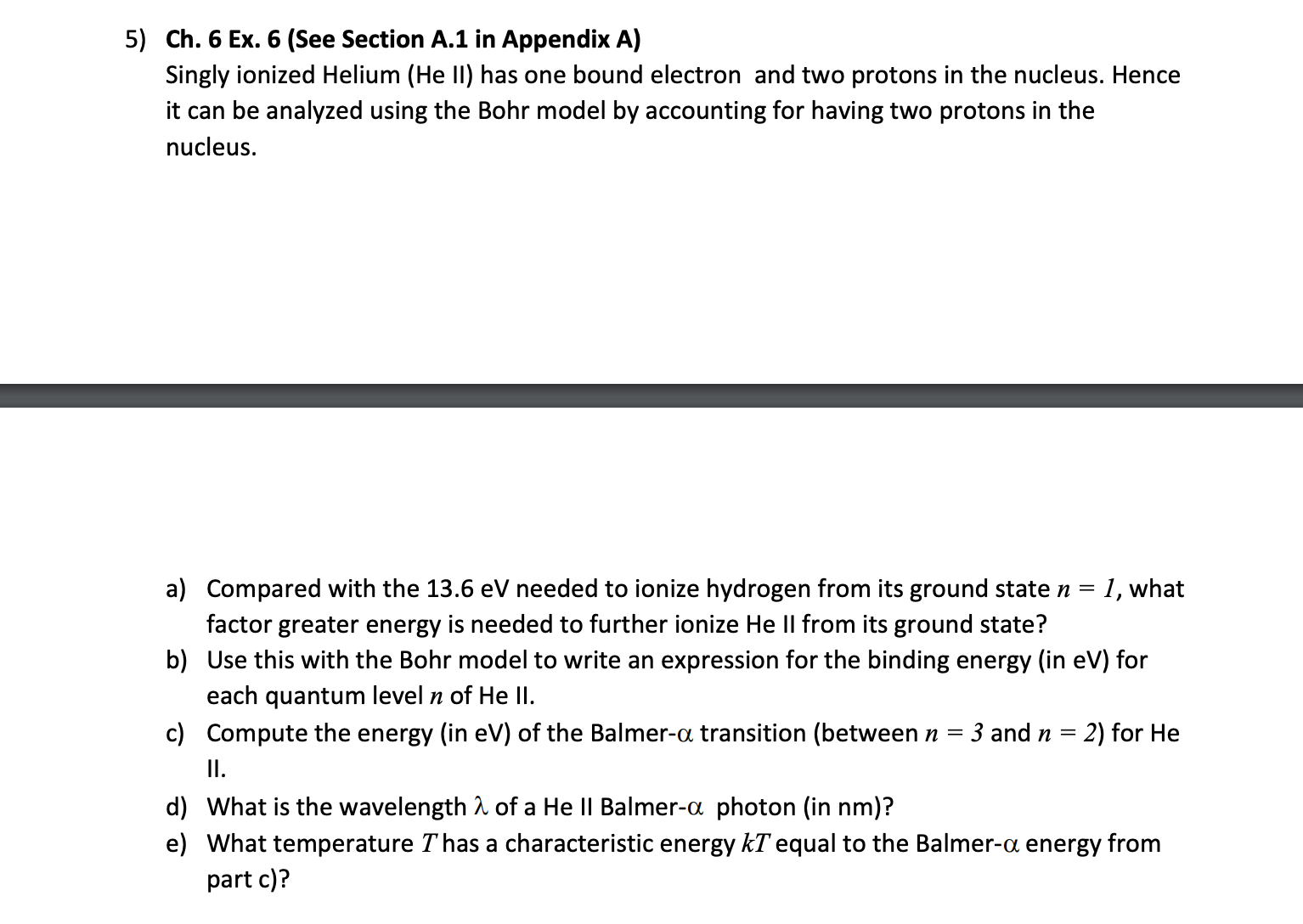 SOLVED: 5) Ch. 6 Ex. 6 (See Section A.1 in Appendix A) Singly ionized Helium (He II) has one ...