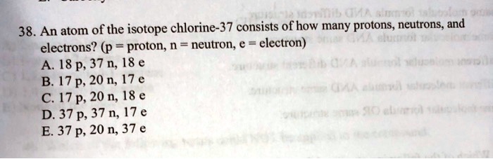 SOLVED: 38. An atom of the isotope chlorine-37 consists ofhow many ...