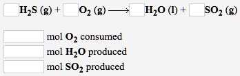 H2S (g) + O2 (g) H2O (l) + SO2 (g) mol O2 consumed mol H2O produced mol ...