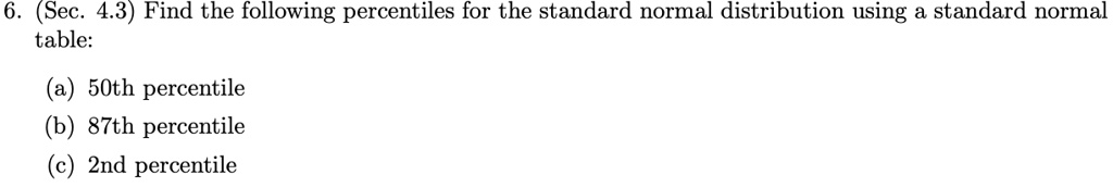 6. (Sec. 4.3) Find the following percentiles for the standard normal ...