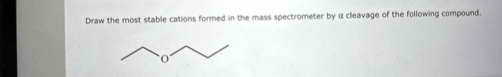 draw the most stable cations formed in the mass spectrometer by a ...