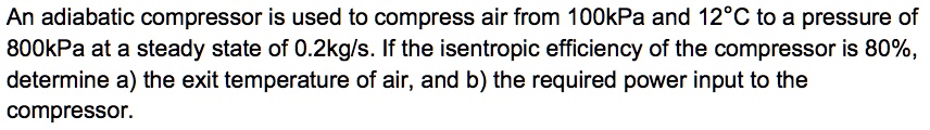 An adiabatic compressor is used to compress air from 100kPa and 12°C to ...