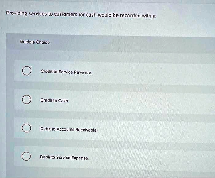 Providing services to customers for cash would be recorded with a ...