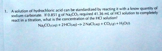 1. A solution of hydrochloric acid can be standardized by reacting it with a know quantity of ...