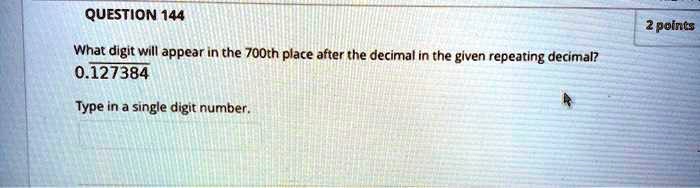 SOLVED: QUESTION 144 2 points What digit will appear in the 7OOth place after the decimal in the ...