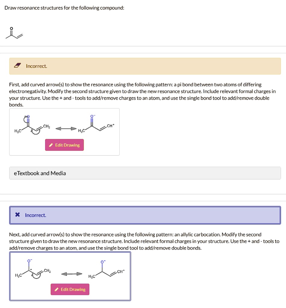 Draw resonance structures for the following compound: Incorrect First, add curved arrows to show ...