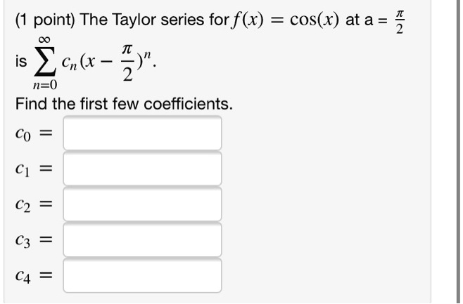 SOLVED: point) The Taylor series for f(x) cos(x) ata = 2 is cn (x 2 n=0 ...