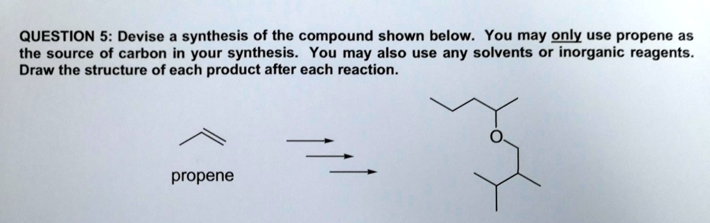 QUESTION 5: Devise a synthesis of the compound shown below. You may only use propene as the ...