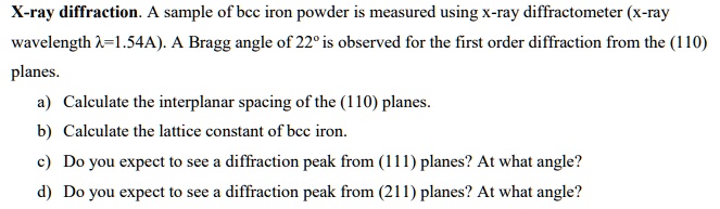[GET ANSWER] X-ray diffraction. A sample of bcc iron powder is measured using x-ray ...