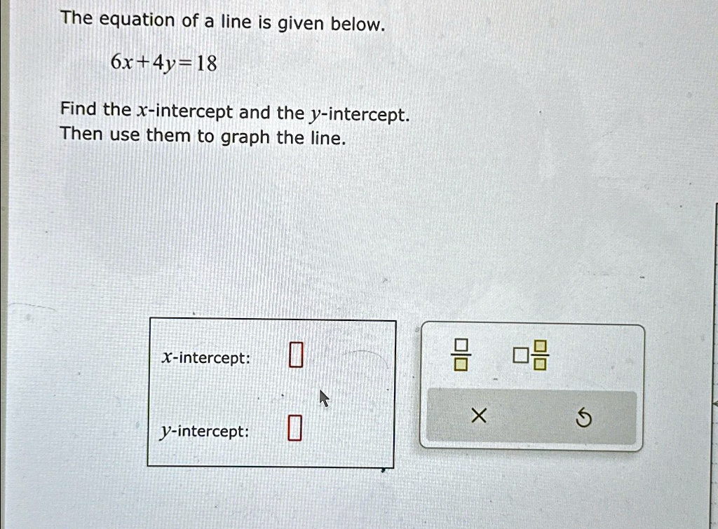 SOLVED: The equation of a line is given below. 6x+4y=18 Find the x-intercept and the y-intercept ...