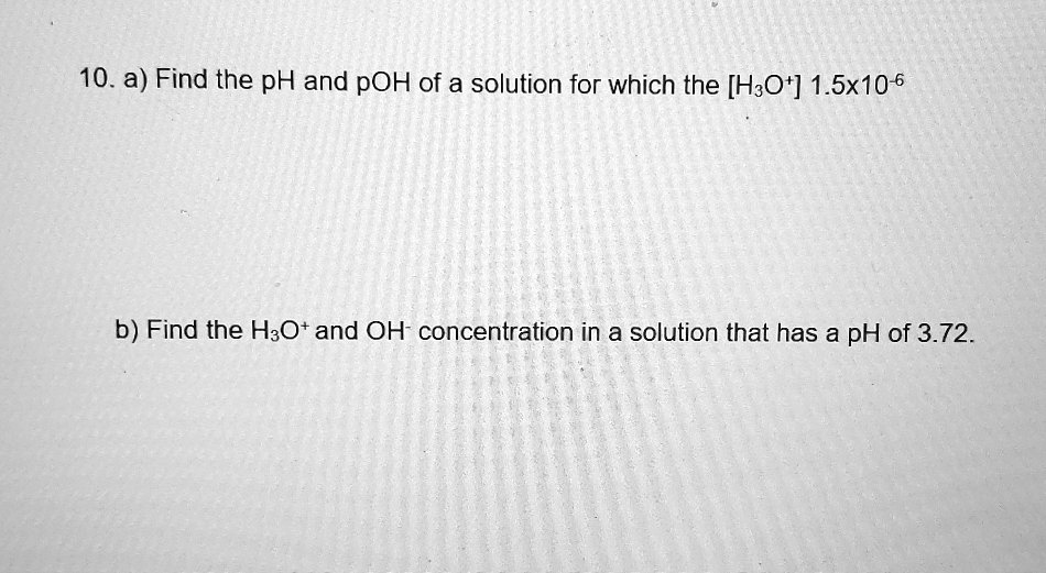 SOLVED: 10. a) Find the pH and pOH of a solution for which the [H3O'] 1 ...