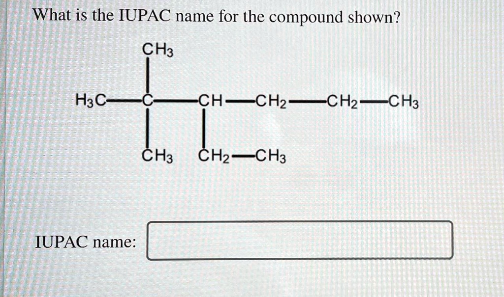 SOLVED:What is the IUPAC name for the compound shown? CH3 HaC CH__CHz ~CH2 CH3 CH3 CH2 ~CH3 ...