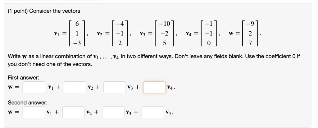 SOLVED: (1 point) Consider the vectors v4= Write w as a linear combination of V1 , ... , V4 in ...