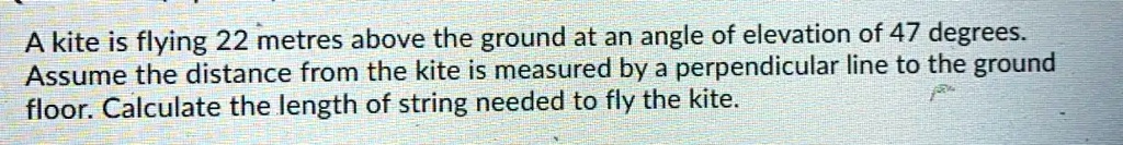 SOLVED: A kite is flying 22 metres above the ground at an angle of ...