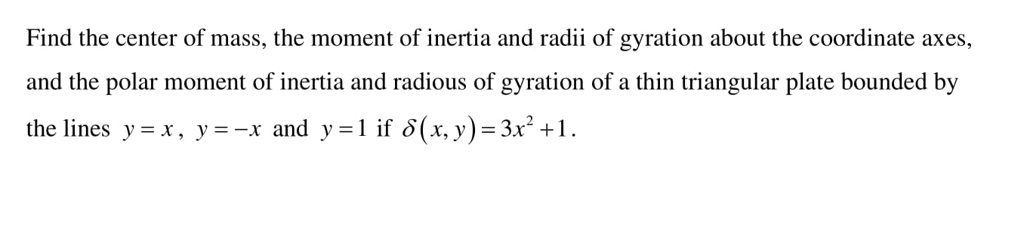 Find the center of mass, the moment of inertia and radii of gyration ...
