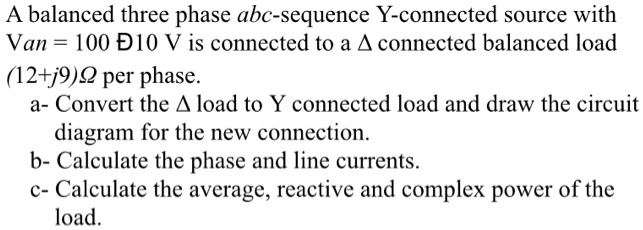 A balanced three phase abc-sequence Y-connected source with Van = 100 ∠10 V is connected to a ...