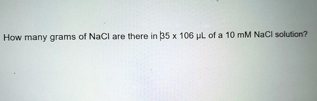 SOLVED:How many grams of NaCl are there in/5 X 106 [L of a 10 mM NaCI ...